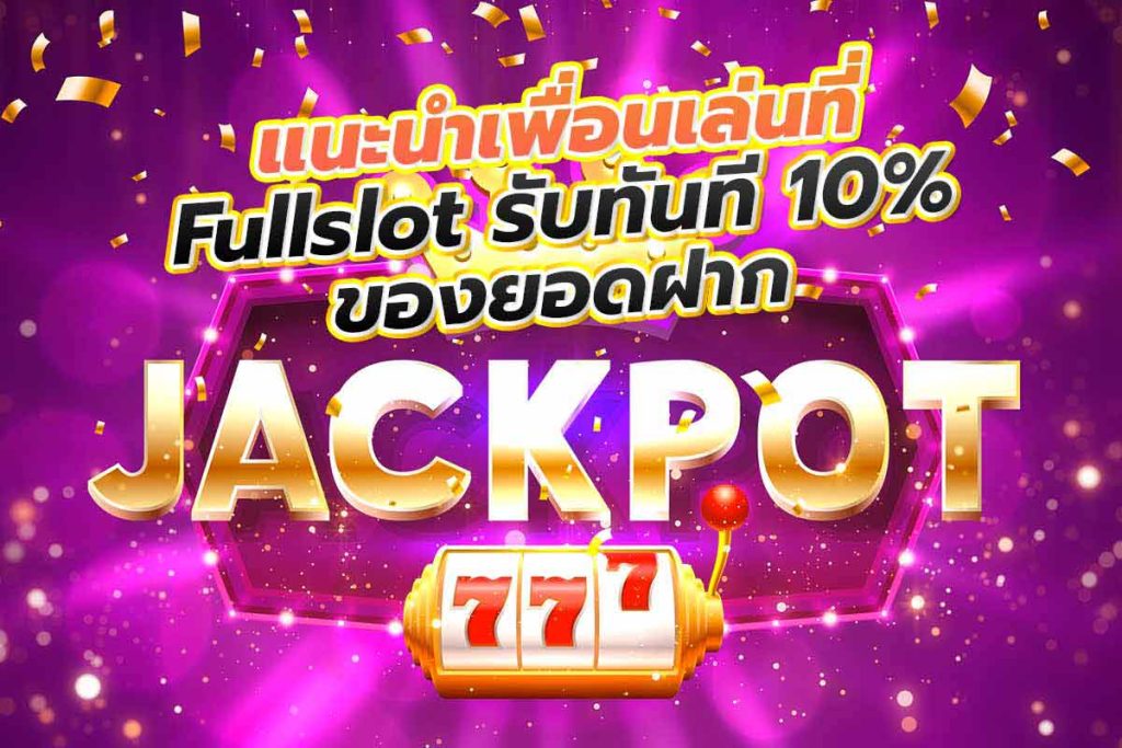 สล็อต แนะนำเพื่อนเล่นที่ fullslot รับทันที 10% ของยอดฝาก